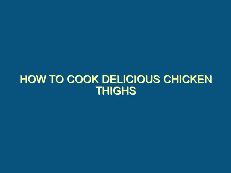 How to Cook Delicious Chicken Thighs