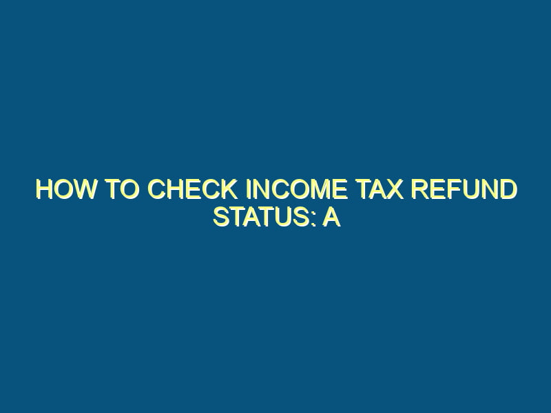 How to Check Income Tax Refund Status: A Comprehensive Guide